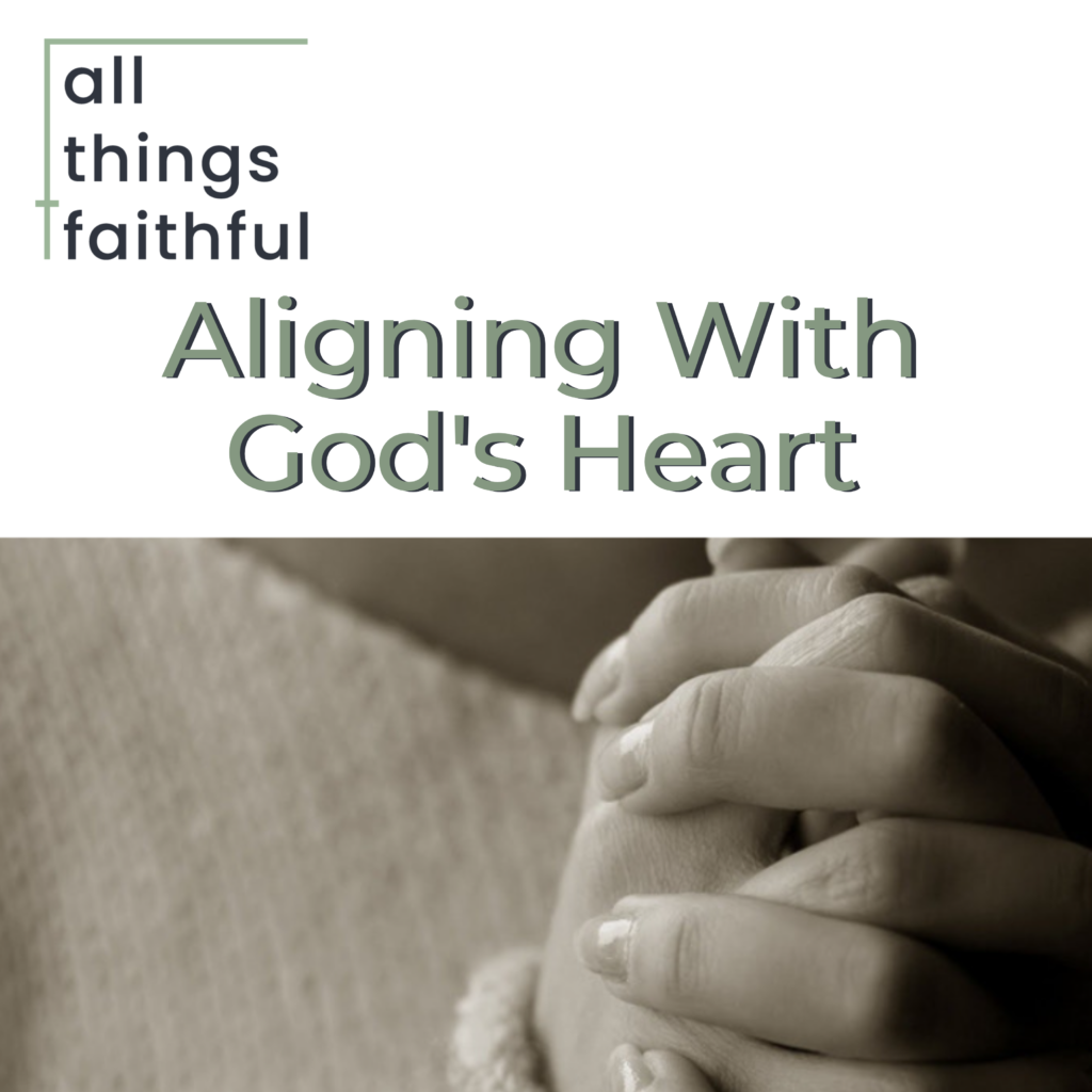 Aligning With God's Heart - all things faithful